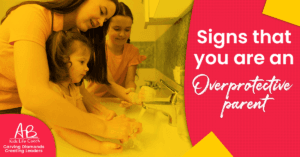 Signs That You Are An Overprotective Parent - AB Kids Life Coach